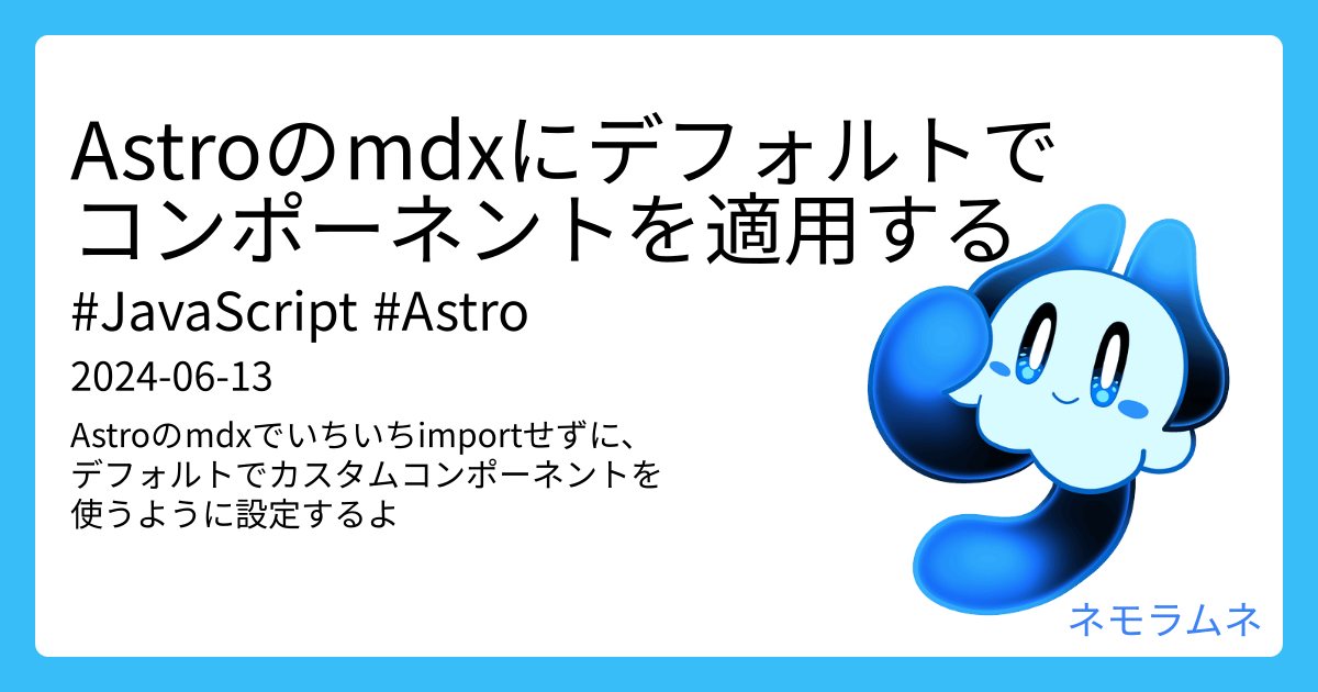 Astroのmdxにデフォルトでコンポーネントを適用する | ネモラムネ